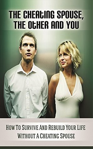 The Cheating Spouse, the Other and You: How To Survive And Rebuild Your ...