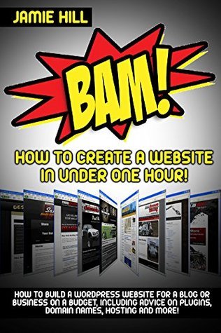 BAM! How To Create A Website In Under One Hour: How to build a wordpress website for a blog or a ...