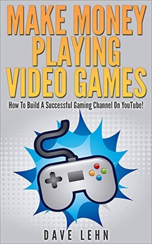 Make Money Playing Video Games: How To Build A Successful Gaming ...