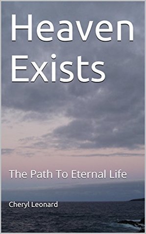 Heaven Exists: The Path To Eternal Life by Cheryl Leonard | Goodreads