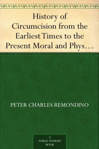 History of Circumcision from the Earliest Times to the Present Moral ...