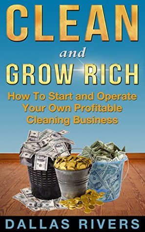 Clean and Grow Rich: How To Start and Operate Your Own Profitable ...
