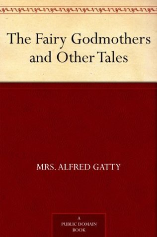 The Fairy Godmothers and Other Tales by Mrs. Alfred Gatty | Goodreads