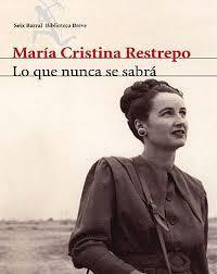 Lo que nunca se sabrá by María Cristina Restrepo | Goodreads