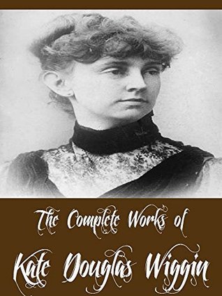 The Complete Works of Kate Douglas Wiggin by Kate Douglas Wiggin ...