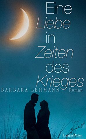 Eine Liebe in Zeiten des Krieges: Roman by Barbara Lehmann | Goodreads