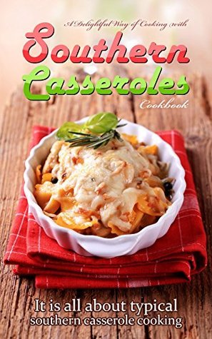 A delightful way of cooking with southern casseroles cookbook: It is ...