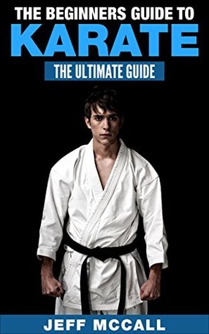 Karate: The Ultimate Guide to Beginning Karate by Jeff McCall | Goodreads