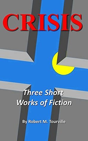 Crisis: Three Short Works of Fiction by Robert M. Tourville | Goodreads