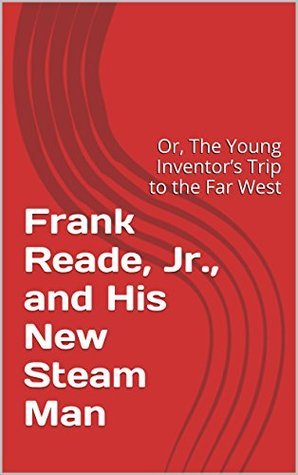 Frank Reade, Jr., and His New Steam Man: Or, The Young Inventor’s Trip ...