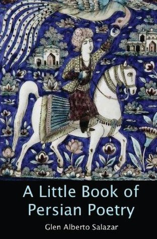 A Little Book of Persian Poetry by Glen Alberto Salazar | Goodreads