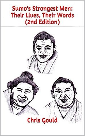 Sumo's Strongest Men: Their Lives, Their Words by Chris Gould | Goodreads