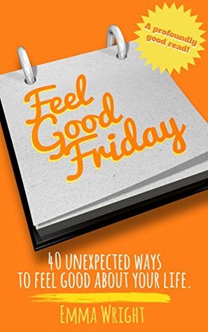 Feel Good Friday: 40 Unexpected Ways To Feel Good About Your Life by ...
