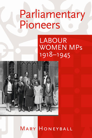 Parliamentary Pioneers: Labour Women MPs 1918-1945 by Mary Honeyball ...