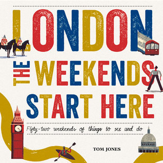 London, The Weekends Start Here: Fifty-two Weekends of Things to See ...