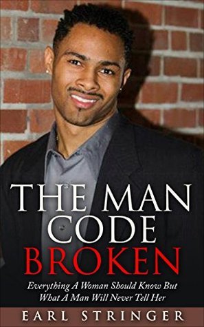 The Man Code Broken - Everything A Woman Should Know But What A Man Will Never Tell Her by Earl ...