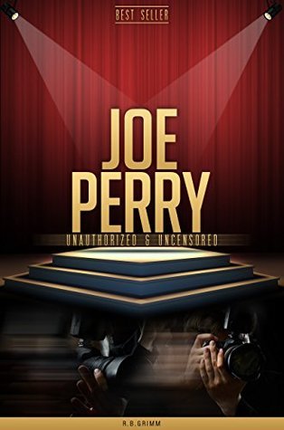Joe Perry Unauthorized & Uncensored by R.B. Grimm | Goodreads