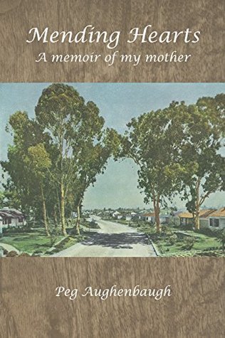 Mending Hearts: A Memoir of My Mother by Peg Aughenbaugh | Goodreads