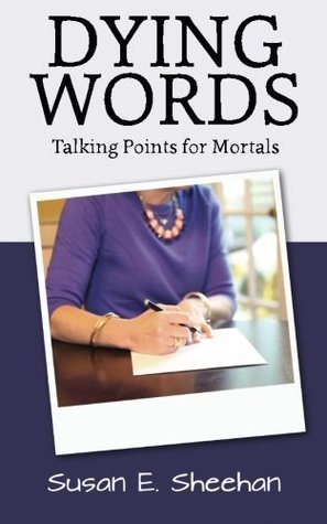 Dying Words: Talking Points for Mortals by Susan E. Sheehan | Goodreads