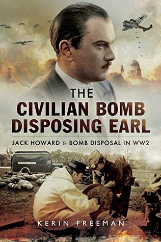 The Civilian Bomb Disposing Earl: Jack Howard & Bomb Disposal in WW2 by ...