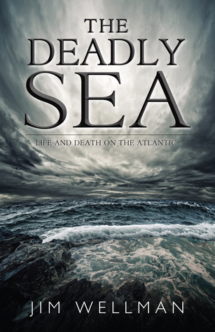 The Deadly Sea: Life and Death on the Atlantic by Jim Wellman | Goodreads
