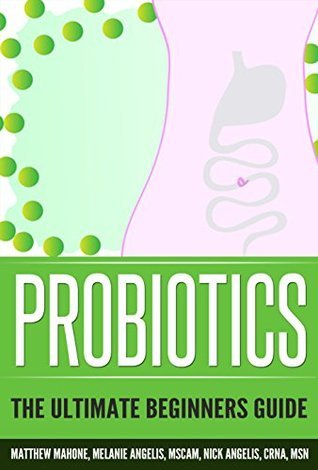 Probiotics: The Ultimate Beginners Guide by Matthew Mahone | Goodreads