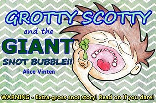 Grotty Scotty and the Giant Snot Bubble by Alice Vinten | Goodreads