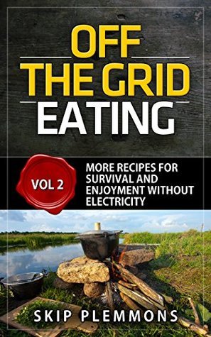 Off the Grid Eating: More Recipes for Survival and Enjoyment without ...
