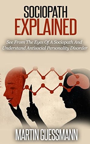 Sociopath Explained: See from the eyes of a Sociopath and understand ...