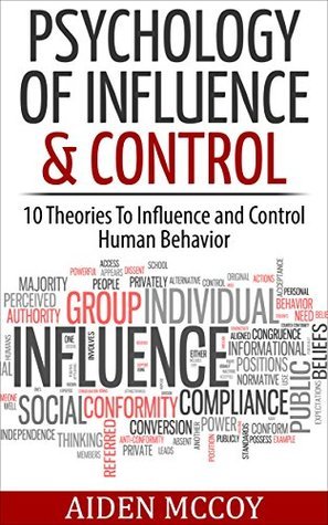 Psychology of Influence & Control: 10 Theories To Influence and Control Human Behavior by Aiden ...