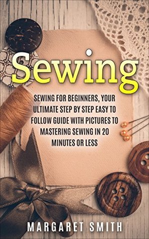 SEWING: The Ultimate Step by Step Easy to Follow Sewing Guide with ...