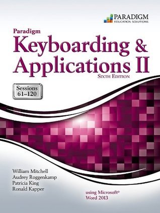 Paradigm Keyboarding and Applications II: Sessions 61-120 Using Microsoft Word 2013: Text and ...