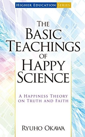 The Basic Teachings of Happy Science: A Happiness Theory on Truth and ...