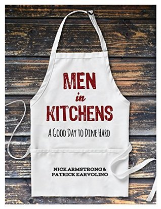 Men in Kitchens: A Good Day to Dine Hard by Nick Armstrong | Goodreads