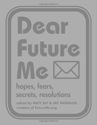 Dear Future Me: Hopes, Fears, Secrets, Resolutions by Matt Sly | Goodreads
