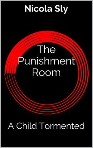 The Punishment Room: A Child Tormented by Nicola Sly | Goodreads