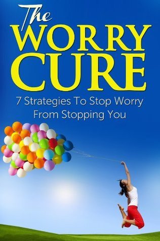 The Worry Cure: 7 Strategies To Stop Worry From Stopping You by David ...