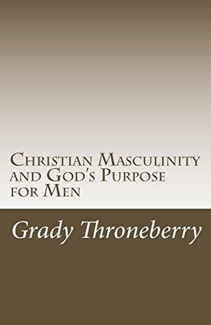 Christian Masculinity and God's Purpose for Men by Grady L. Throneberry ...