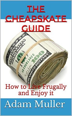 The Cheapskate Guide: How to Live Frugally and Enjoy it by Adam Muller ...