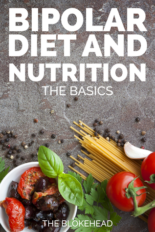 Bipolar Diet And Nutrition : The Basics by The Blokehead | Goodreads