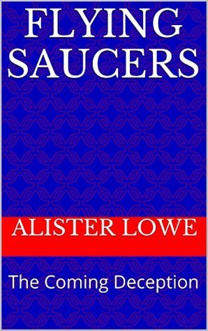 Flying Saucers: The Coming Deception by Alister Lowe | Goodreads