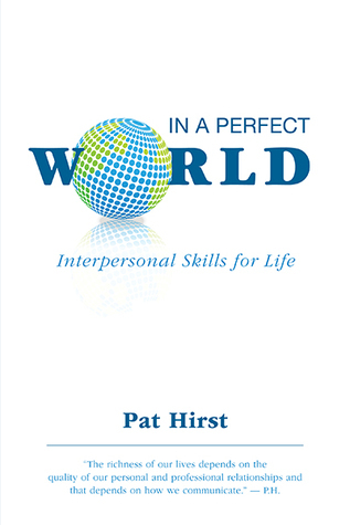In a Perfect World: Interpersonal Skills for Life by Pat Hirst | Goodreads