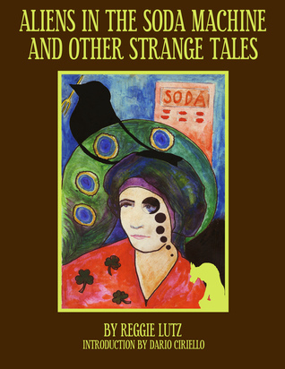 Aliens in the Soda Machine and Other Strange Tales by Reggie Lutz ...