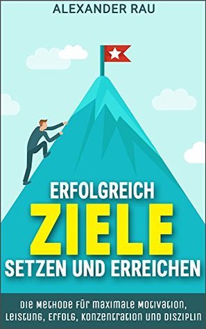 Produktivität: Erfolgreich Ziele setzen und erreichen: Die Methode für maximale Motivation ...