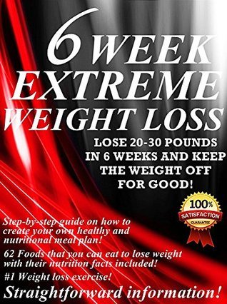6 Week Extreme Weight Loss: Lose 20-30 Pounds In 6 Weeks And Keep The ...
