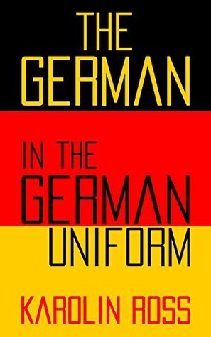 The German in the German Uniform by Karolin Ross | Goodreads