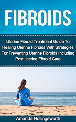 Fibroids: Uterine Fibroid Treatment Guide To Healing Uterine Fibroids ...