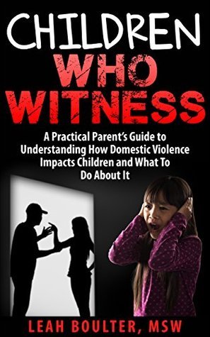 Children Who Witness:: A Practical Parent's Guide to Understanding How ...
