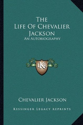 The Life Of Chevalier Jackson: An Autobiography by Chevalier Jackson ...
