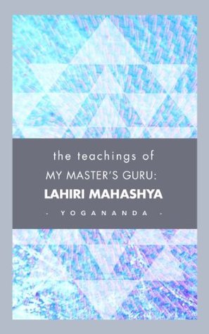 The Teachings of My Master’s Guru: Lahiri Mahasaya by Paramahansa Yogananda | Goodreads